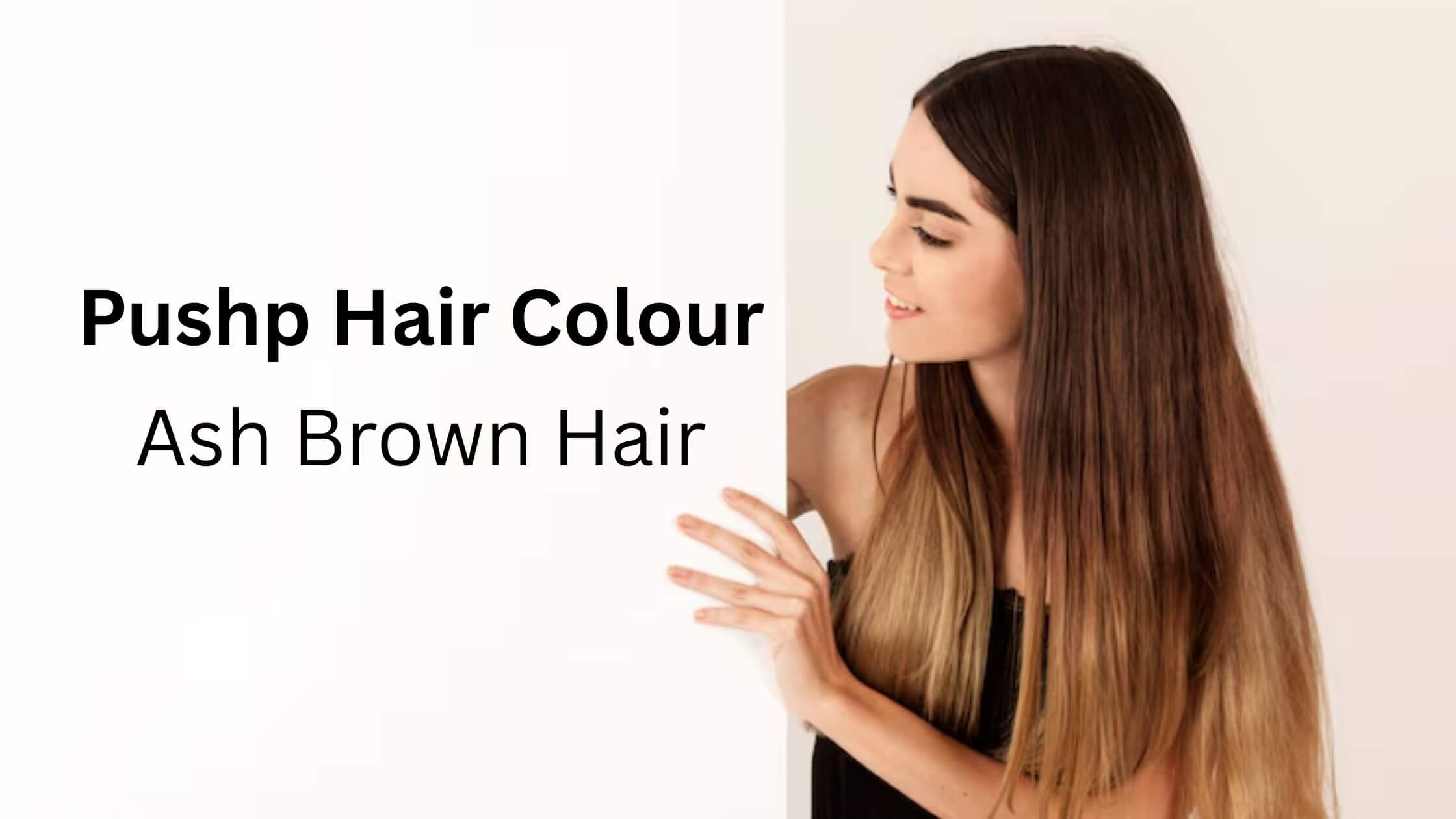 Ash Brown Hair & Ash Blonde Hair Dye | Pushp Hair Colour